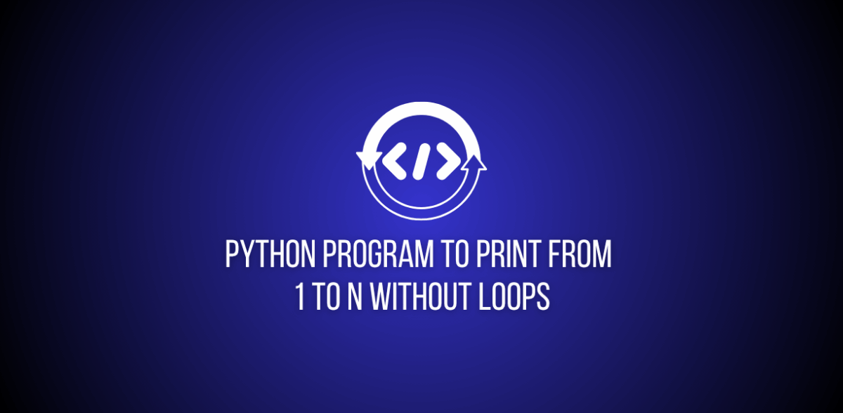 Python Program to Print from 1 to N Without Loops