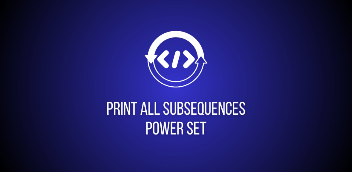 Print all subsequences/Power Set: Complete Guide with Backtracking