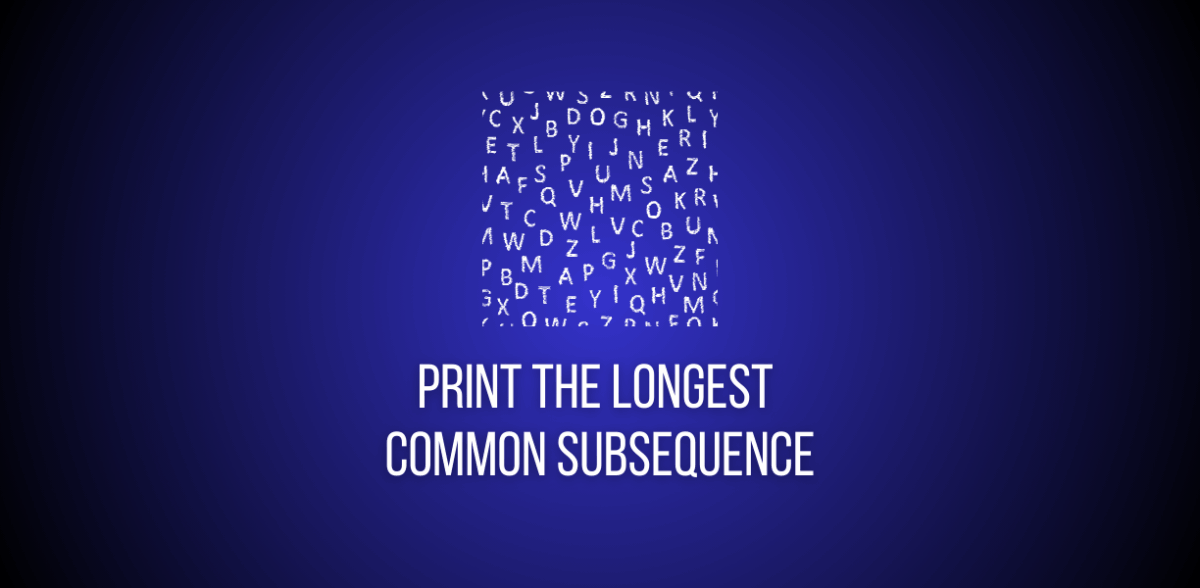 Print the Longest Common Subsequence | Build Table, Then Reconstruct